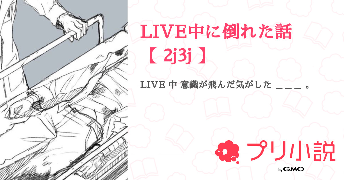 LIVE中に倒れた話 【 2j3j 】 - 全6話 【連載中】（mmさんの夢小説） | 無料スマホ夢小説ならプリ小説 byGMO